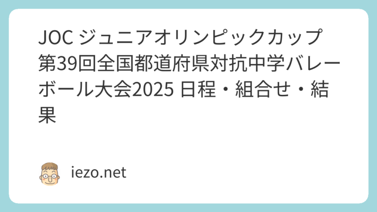 JOC ジュニアオリンピックカップ第39回全国都道府県対抗中学バレーボール大会2025 日程・組合せ・結果
