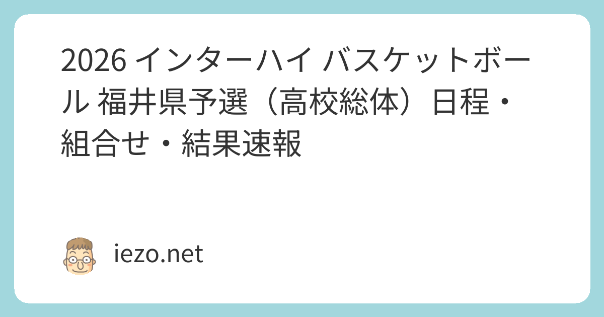 2026 インターハイ バスケットボール 福井県予選（高校総体）日程・組合せ・結果速報